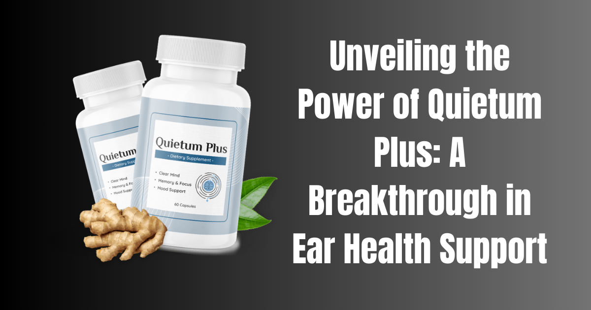 Unveiling the Power of Quietum Plus: A Breakthrough in Ear Health Support