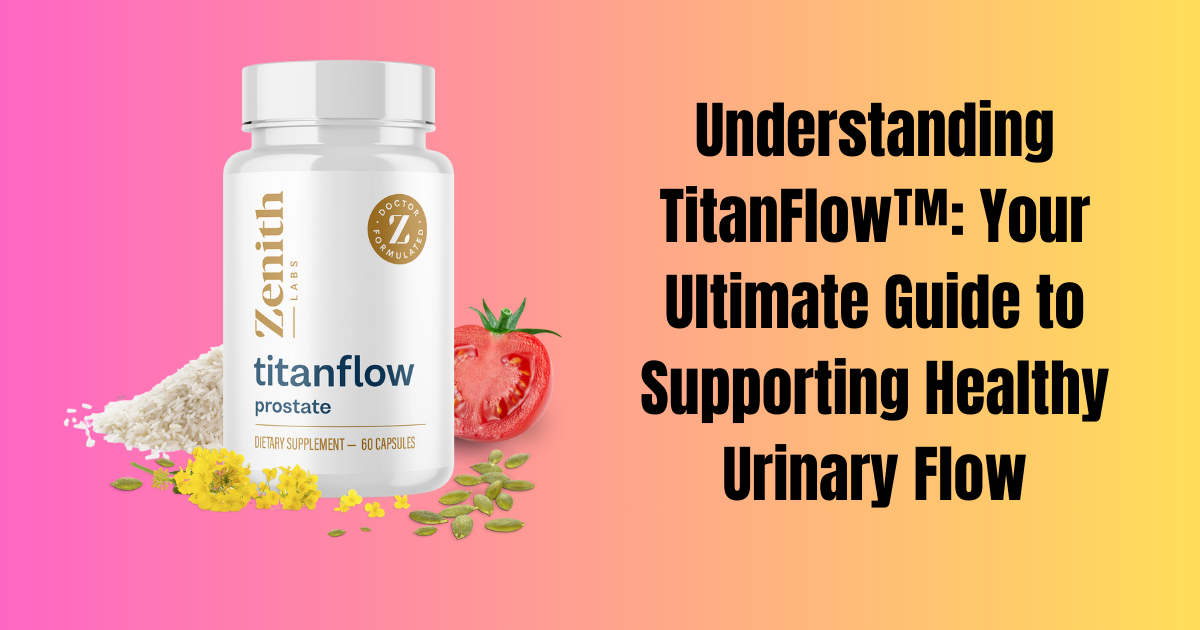 Understanding TitanFlow™: Your Ultimate Guide to Supporting Healthy Urinary Flow